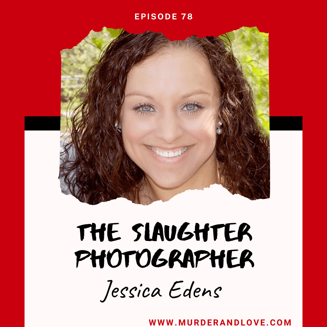 The Slaughter Photographer - Jessica Edens - Love and Murder Podcast